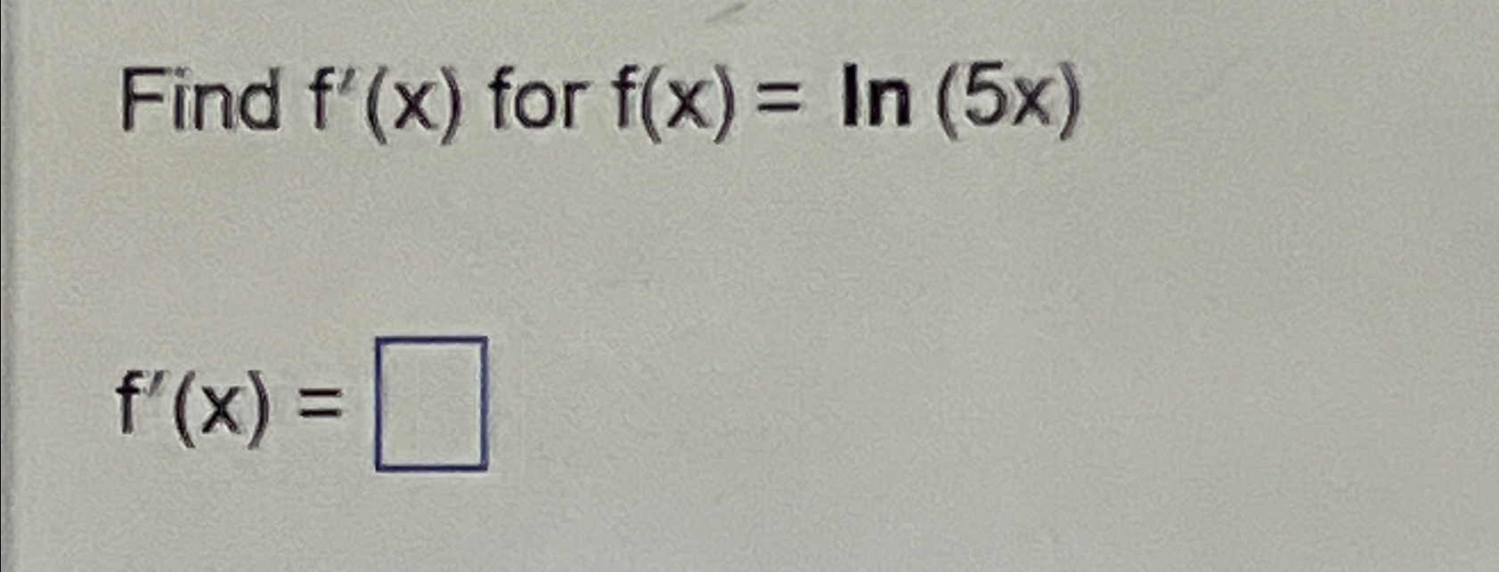 Solved Find f'(x) ﻿for f(x)=ln(5x)f'(x)= | Chegg.com