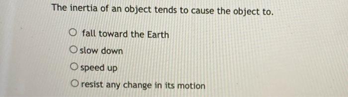 Solved The inertia of an object tends to cause the object | Chegg.com