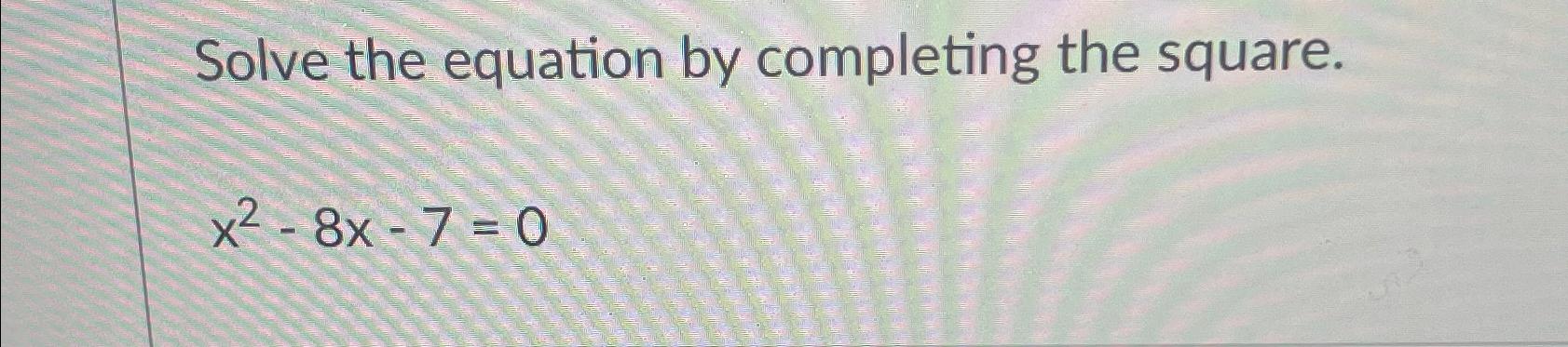 Solved Solve the equation by completing the square.x2-8x-7=0 | Chegg.com