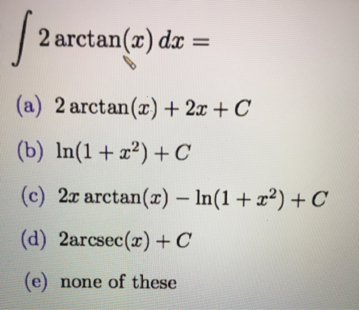 Solved 2 arctan(x) dx = (a) 2 arctan(x) + 2x + C (b) ln(1 + | Chegg.com