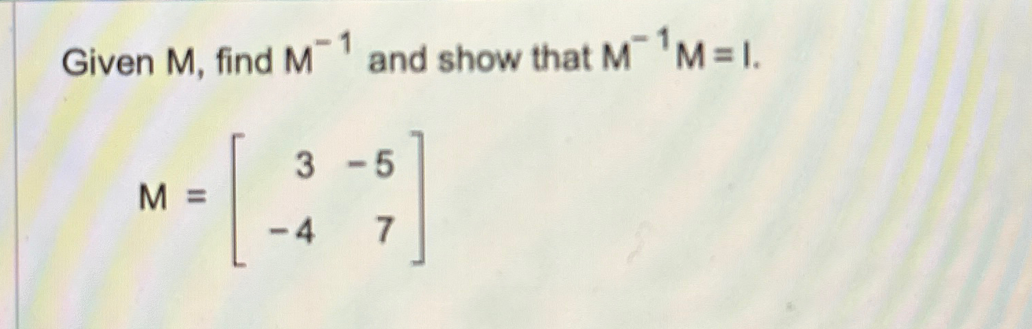 Solved Given M, ﻿find M-1 ﻿and show that M-1M=I.M=[3-5-47] | Chegg.com