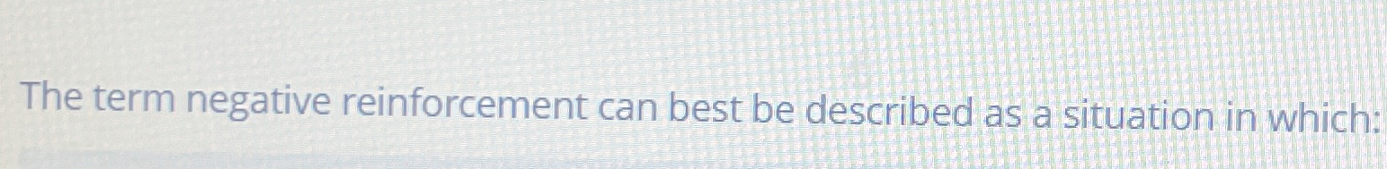 Solved The term negative reinforcement can best be described | Chegg.com