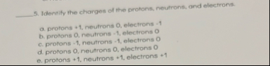 Solved q, 5. ﻿Identify the charges of the protons, neutrons, | Chegg.com