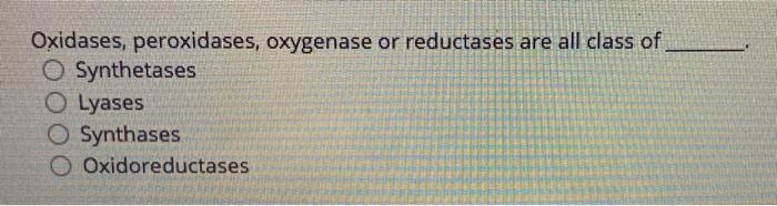 Solved Oxidases, peroxidases, oxygenase or reductases are | Chegg.com