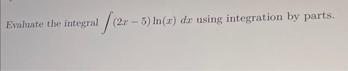 Solved Evaluate the integral ∫(2x−5)ln(x)dx using | Chegg.com