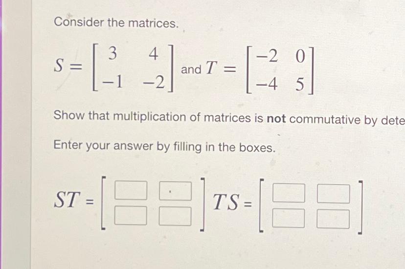 Solved Consider the matrices.S=[34-1-2] ﻿and T=[-20-45]Show | Chegg.com