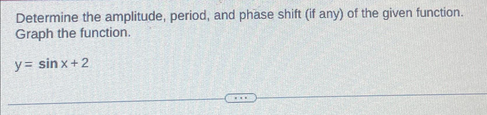 Solved Determine the amplitude, period, and phase shift (if | Chegg.com