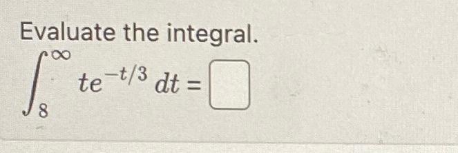 Solved Evaluate the integral. ∫8∞te−t/3dt= | Chegg.com