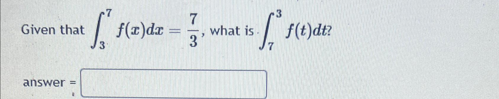 Solved Given that ∫37f(x)dx=73, ﻿what is ∫73f(t)dt?answer = | Chegg.com