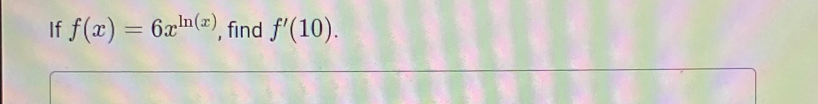 Solved If f(x)=6xln(x), ﻿find f'(10) | Chegg.com