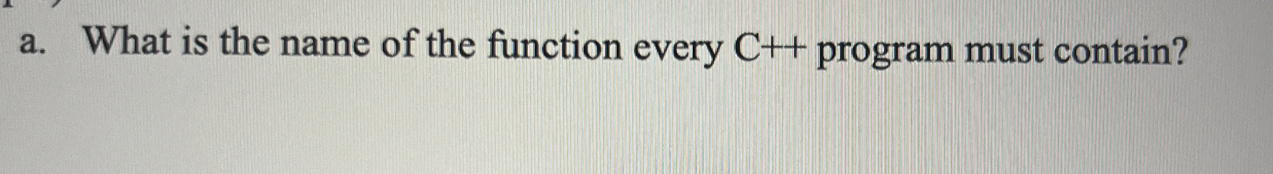 Solved a. ﻿What is the name of the function every C++ | Chegg.com