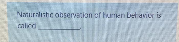 Solved Naturalistic observation of human behavior is called | Chegg.com