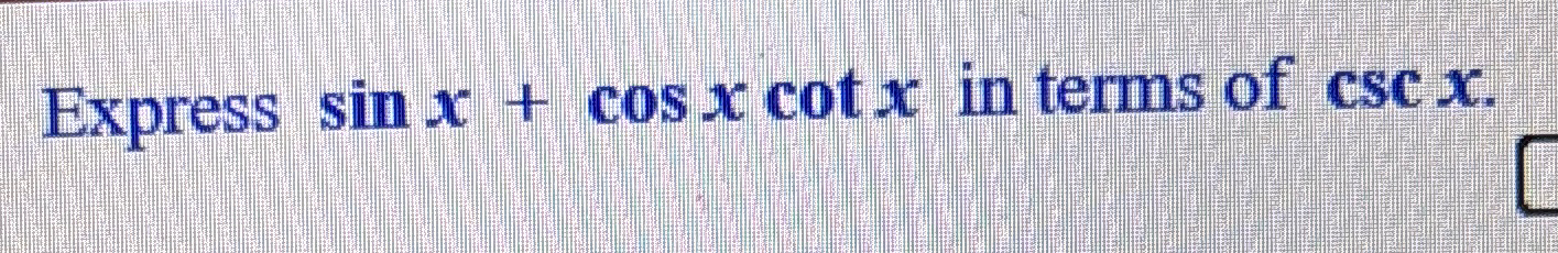 Solved Express sinx+cosxcotx ﻿in terms of cscx | Chegg.com