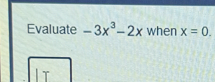 Solved Evaluate -3x3-2x ﻿when x=0 | Chegg.com