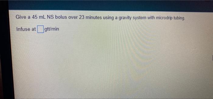 Solved а Give a 45 mL NS bolus over 23 minutes using a | Chegg.com