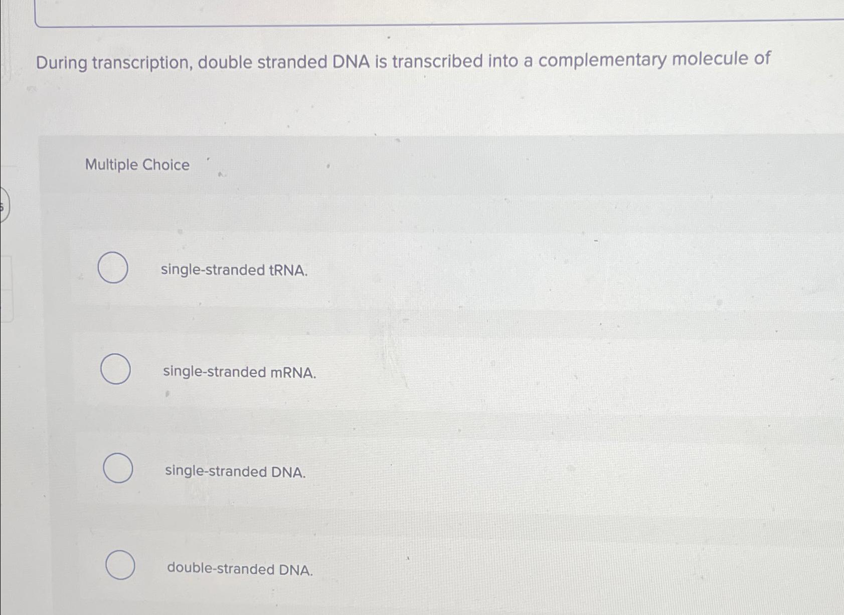Solved During transcription, double stranded DNA is | Chegg.com
