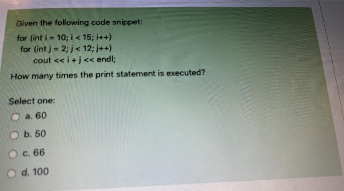 Solved Given the following code snippet: for (int i = 10; i | Chegg.com