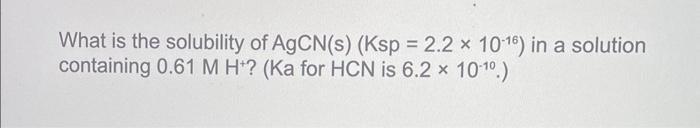 Solved What is the solubility of AgCN(s)(Ksp=2.2×10−16) in a | Chegg.com