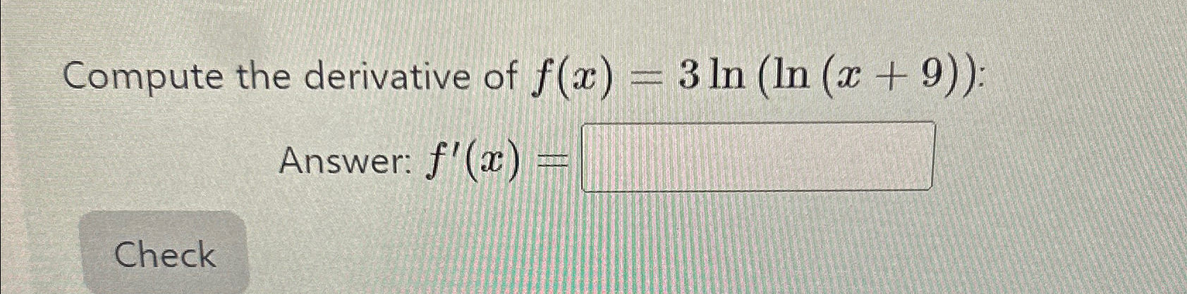 Solved Compute the derivative of f(x)=3ln(ln(x+9)) ﻿:Answer: | Chegg.com