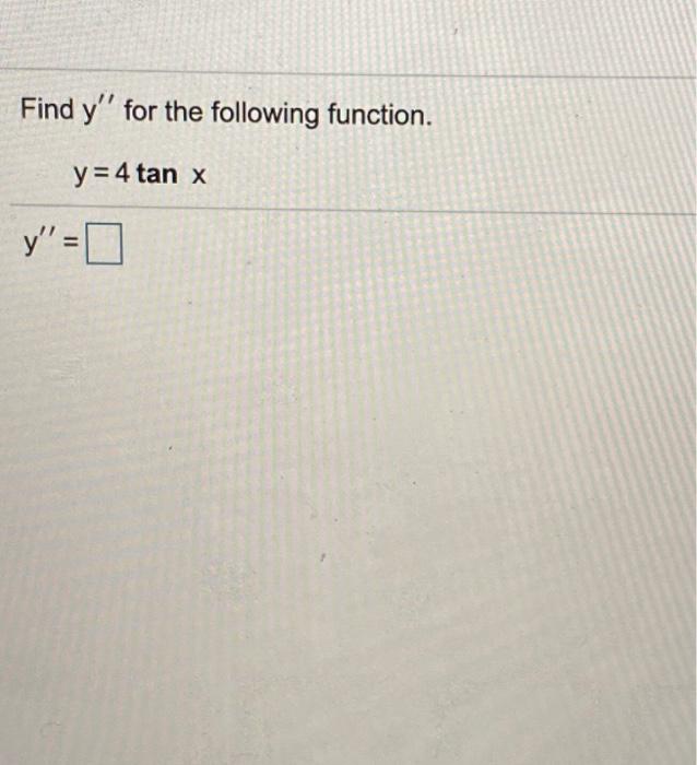 Solved Find y' for the following function. y = 4 tan x y'' = | Chegg.com