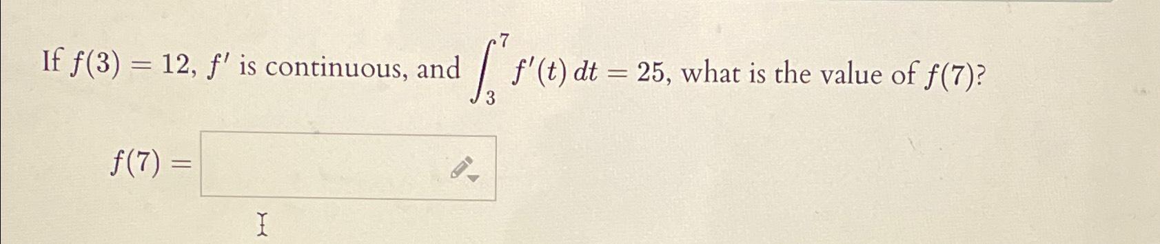 Solved If f(3)=12,f' ﻿is continuous, and ∫37f'(t)dt=25, | Chegg.com