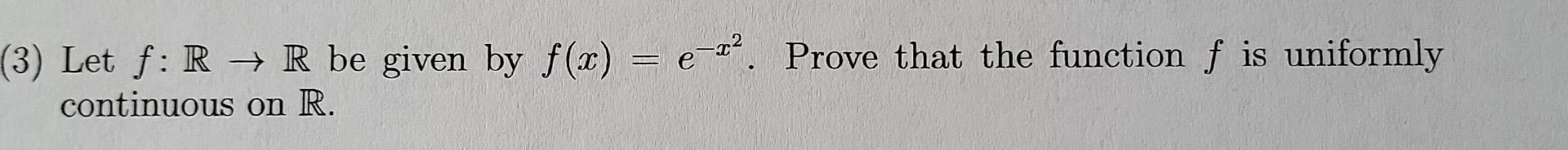 Solved (3) Let f:R→R be given by f(x)=e−x2. Prove that the | Chegg.com