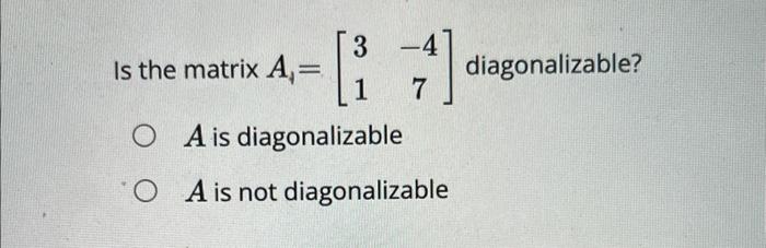 Solved Is the matrix A1=[31−47] diagonalizable? A is | Chegg.com