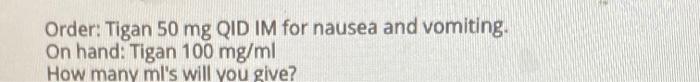 Solved Order: Tigan 50 mg QID IM for nausea and vomiting. On | Chegg.com