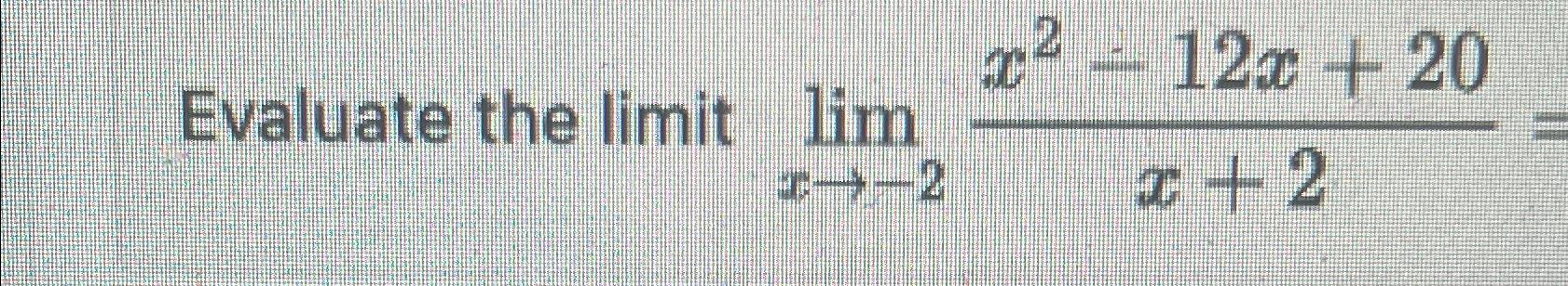 Solved Evaluate the limit limx→-2x2-12x+20x+2= | Chegg.com
