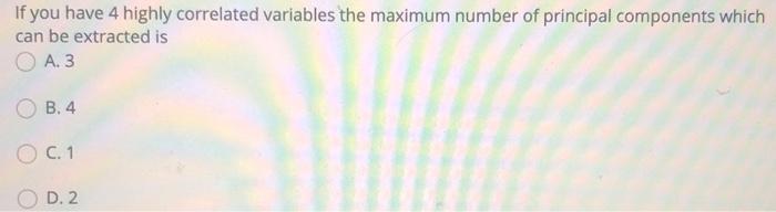 Solved If you have 4 highly correlated variables the maximum | Chegg.com