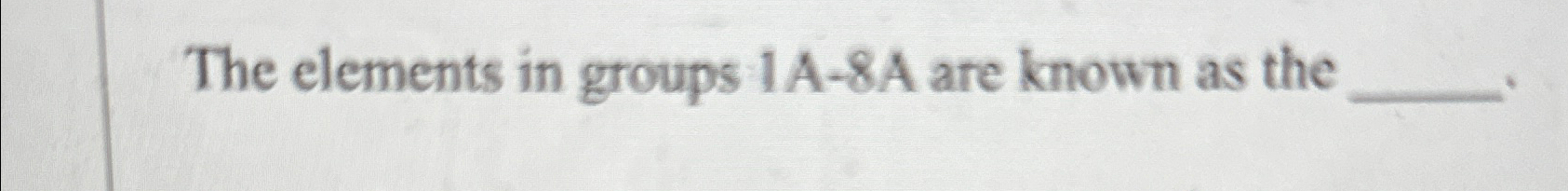 Solved The elements in groups 1A-8A are known as the | Chegg.com