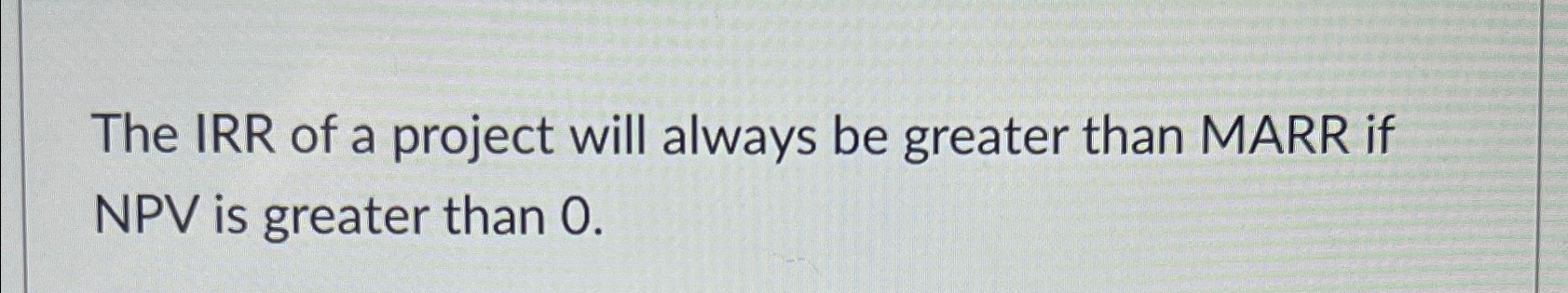 Solved The IRR of a project will always be greater than MARR | Chegg.com
