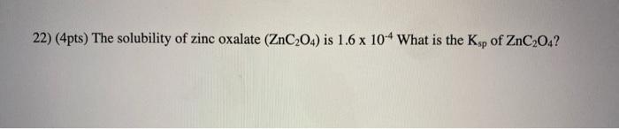 Solved 22) (4pts) The solubility of zinc oxalate (ZnC204) is | Chegg.com