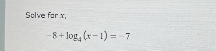 Solved Solve for x. −8+log4(x−1)=−7 | Chegg.com