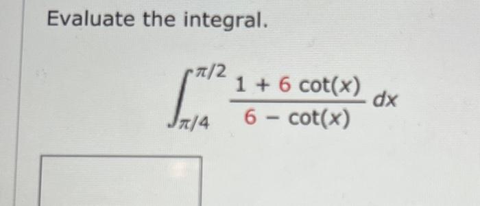 Solved Evaluate the integral. π/2 π/4 1 + 6 cot(x) 6- cot(x) | Chegg.com