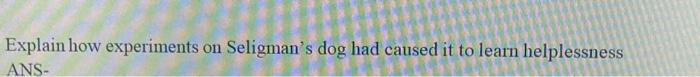 Solved Explain how experiments on Seligman's dog had caused | Chegg.com