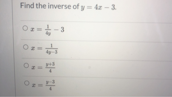 Solved Find the inverse of y = 4x – 3. O x = = - 3 Ox= 1 | Chegg.com