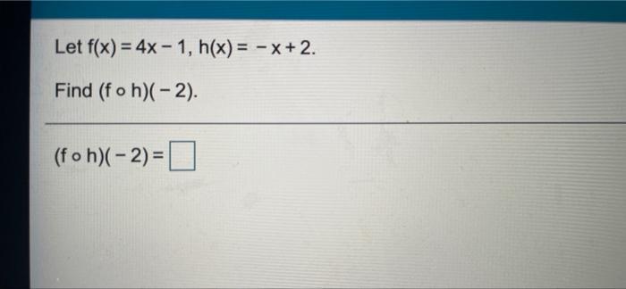 Solved Let f(x) = 4x - 1, h(x) = -x + 2. Find (f o h)(-2). | Chegg.com