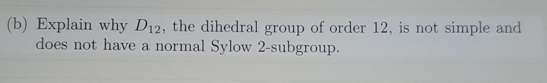 Solved b) Explain why D12, the dihedral group of order 12 , | Chegg.com
