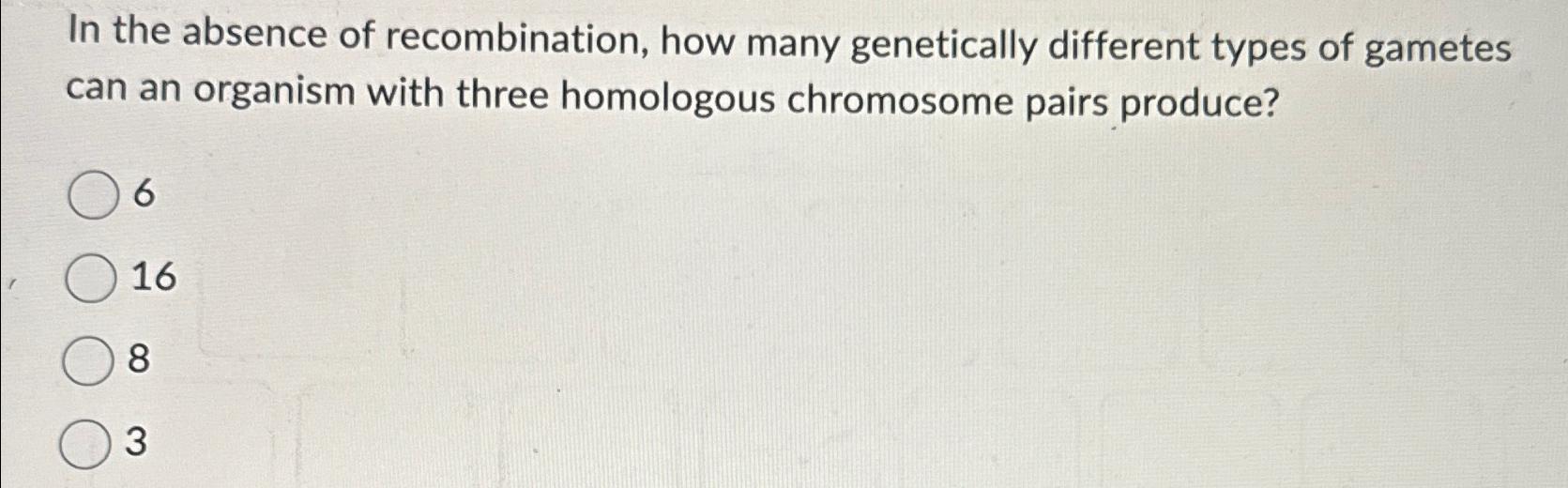 Solved In the absence of recombination, how many genetically | Chegg.com Solved In the absence of recombination, how many genetically | Chegg.com