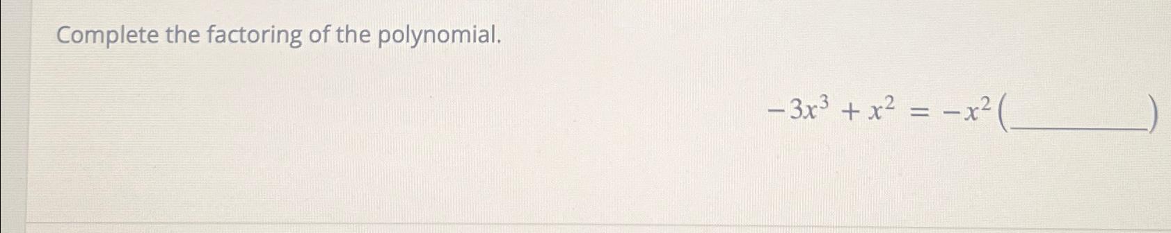 Solved Complete the factoring of the polynomial.-3x3+x2=-x2 | Chegg.com