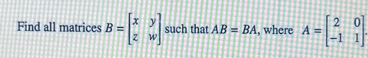 Solved Find all matrices B=[xyzw] ﻿such that AB=BA, ﻿where | Chegg.com