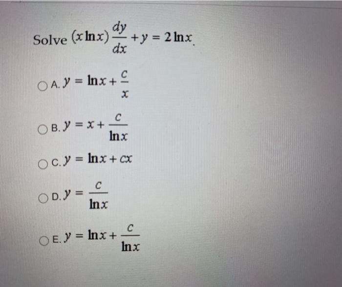 Solved Solve (x Inx) dy + y = 2 Inx dx OA. = Inx+ с B. Y = | Chegg.com