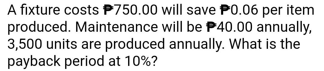Solved A fixture costs P750.00 will save P0.06 per item | Chegg.com