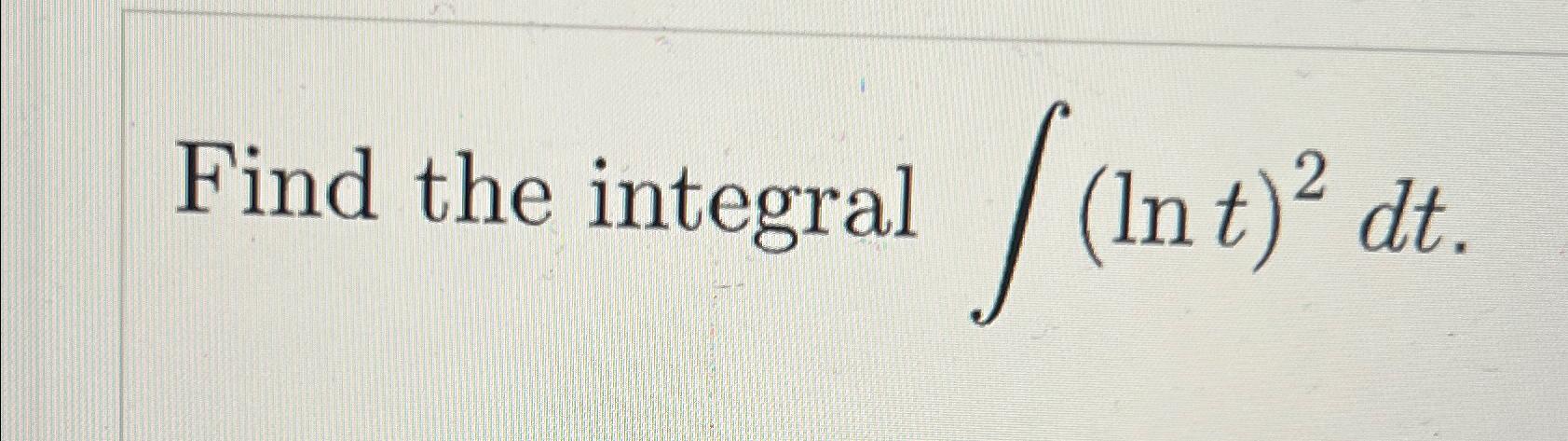 Solved Find the integral ∫﻿﻿(lnt)2dt. | Chegg.com