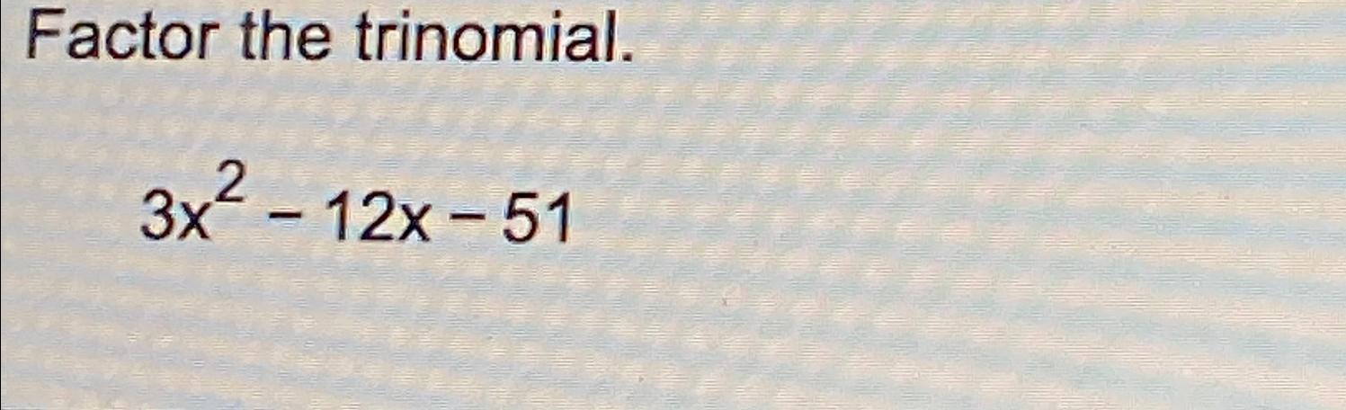 Solved Factor the trinomial.3x2-12x-51 | Chegg.com