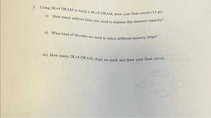 Solved 3. Using 2 K×8 DRAM to build a 4 K×8 DRAM, draw your | Chegg.com