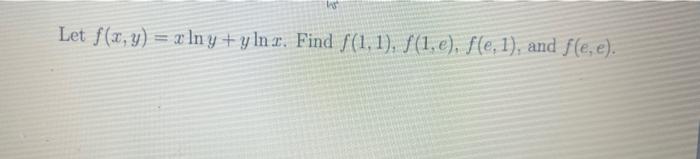 Solved Let f(x,y)=xlny+ylnx. Find f(1,1),f(1,e),f(e,1), and | Chegg.com