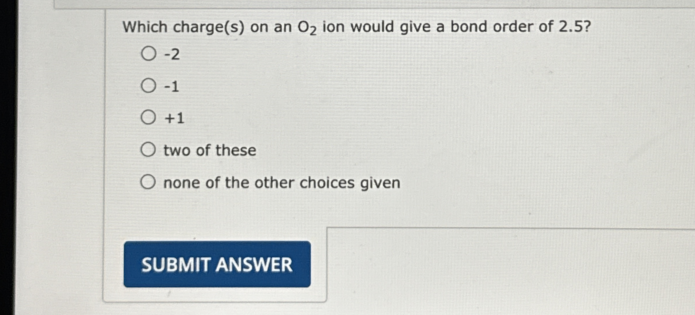 Solved Which charge(s) ﻿on an O2 ﻿ion would give a bond | Chegg.com