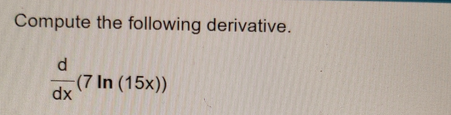 Solved Compute the following derivative.ddx(7ln(15x)) | Chegg.com